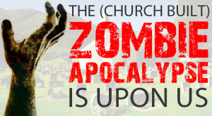 The (Church Built) Zombie Apocalypse Is Upon Us – Fire Breathing Christian